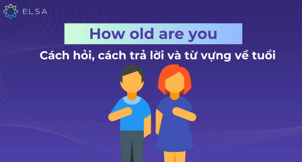 How old are you: Cách trả lời và từ vựng về tuổi