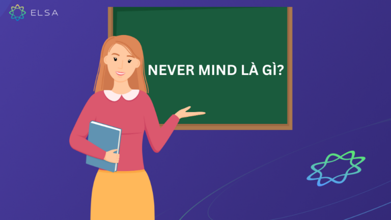 Never mind là gì? Cách dùng never mind trong tiếng Anh, có ví dụ