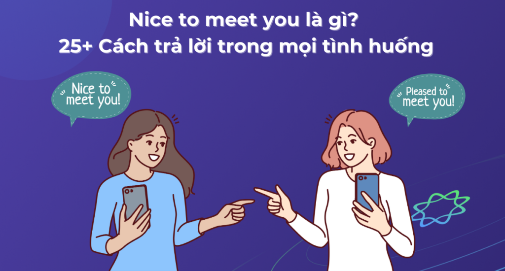 Nice to meet you là gì? 25+ Cách trả lời trong mọi tình huống