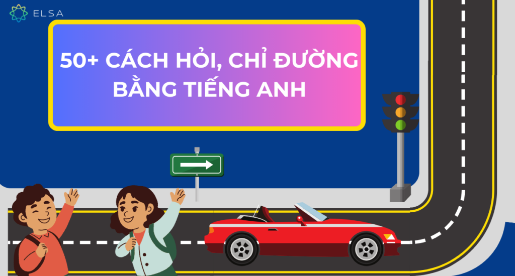 50+ cách hỏi, chỉ đường bằng tiếng Anh thông dụng, có ví dụ