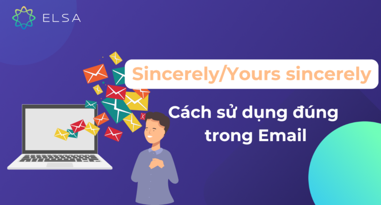 Sincerely/Yours sincerely là gì? Cách sử dụng đúng trong Email