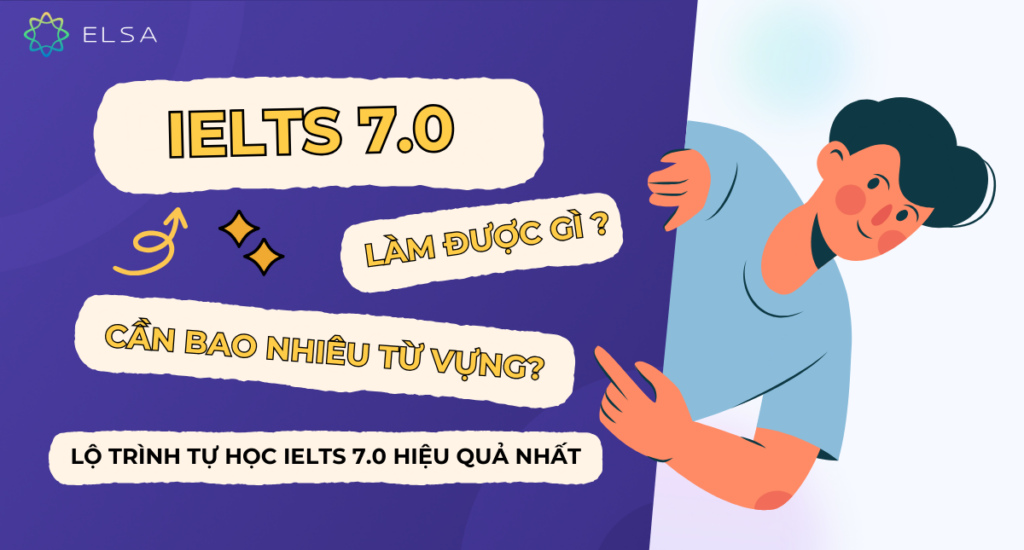 IELTS 7.0 làm được gì? Cần bao nhiêu từ vựng? Lộ trình IELTS 7.0