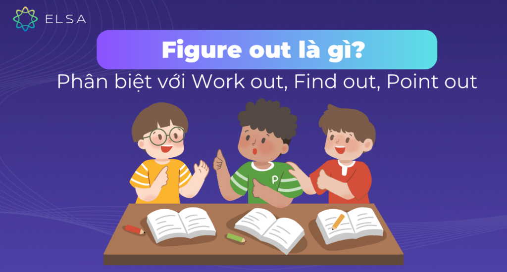 Figure out là gì? Phân biệt với Work out, Find out, Point out