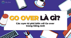 Go over là gì? Các cụm từ phổ biến với Go over trong tiếng Anh